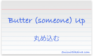 Butter (someone) Up の意味と使い方 英語例文 和訳付 - スイスイ英会話